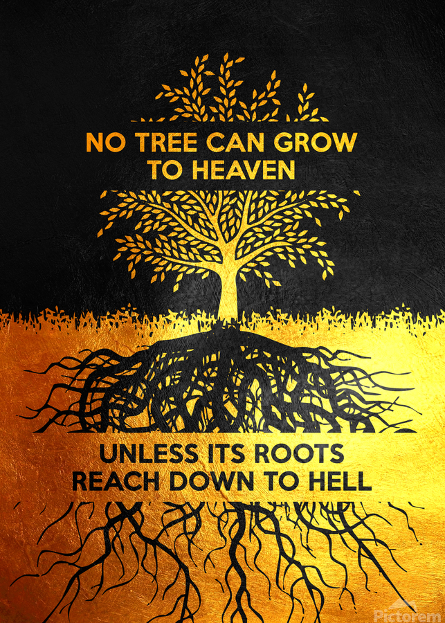 No tree can grow to heaven unless its roots reach down to hell ...
